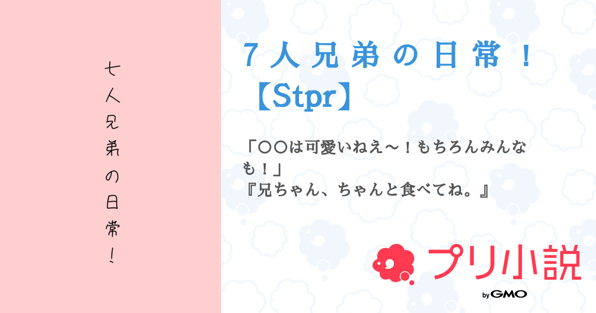 7 人 兄 弟 の 日 常 ！ 【Stpr】 - 全3話 【連載中】（ひ な さ まさんの夢小説） | 無料スマホ夢小説ならプリ小説 byGMO